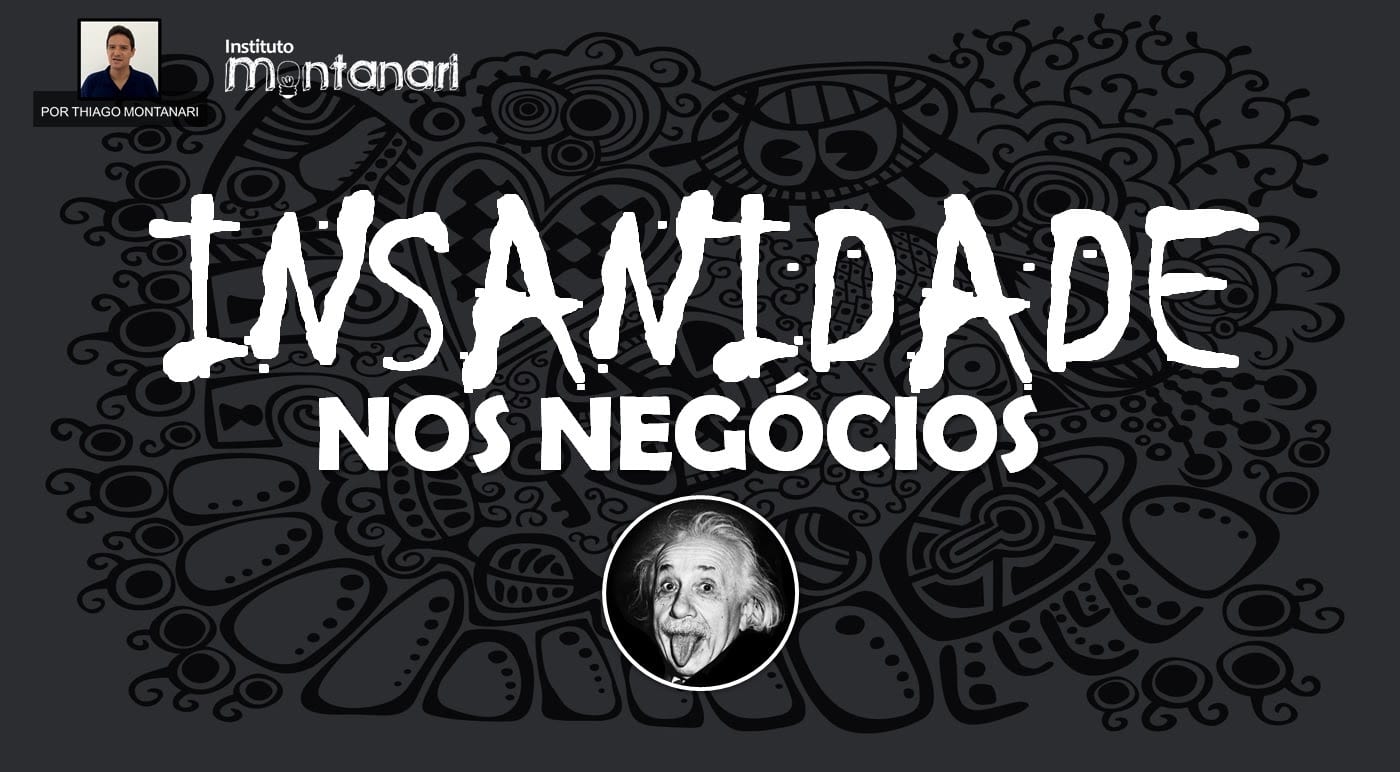 Insanidade nos negócios - Instituto Montanari